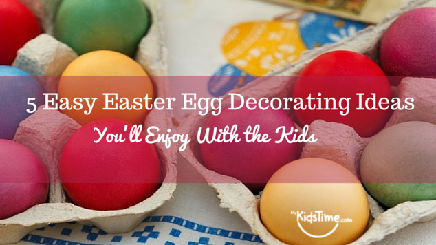 5 Easy Easter Egg Decorating Ideas You'll Enjoy with the Kids